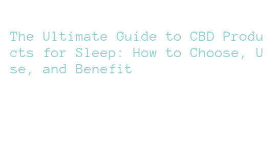 The Ultimate Guide to CBD Products for Sleep: How to Choose, Use, and ...